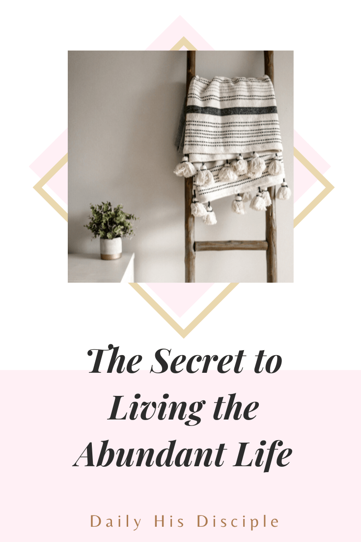 The Secret to Living the Abundant Life - Daily His Disciple